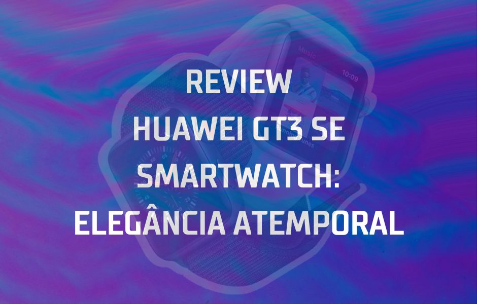 Review Huawei GT3 SE: Smartwatch Elegante e Avançado